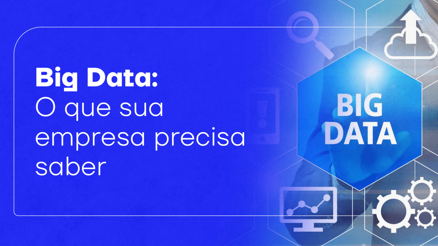 Afinal, o que é Big Data e como ele pode ajudar sua empresa? Entenda!