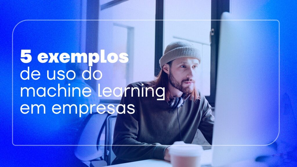 5 exemplos de uso do machine learning em empresas