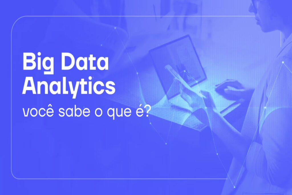 Big Data Analytics: o que é, como funciona e benefícios