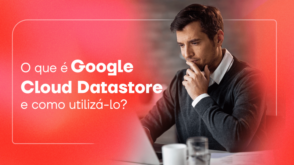 O que é Google Cloud Datastore e como utilizá-lo?