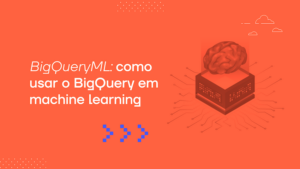 BigQuery ML: como usar o BigQuery em machine learning - Santo Digital