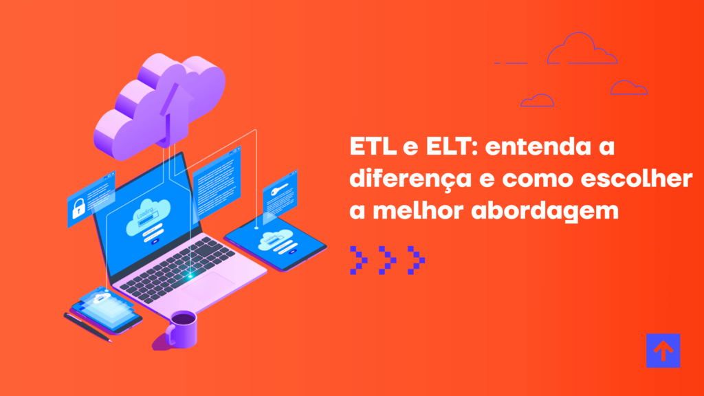 ETL e ELT: o que é e qual as diferenças entre eles? Descubra aqui!