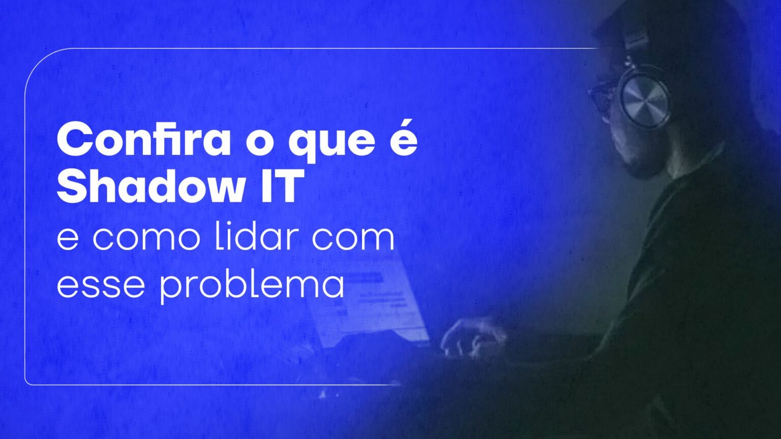 Shadow IT: o que é e como lidar com a gestão de riscos