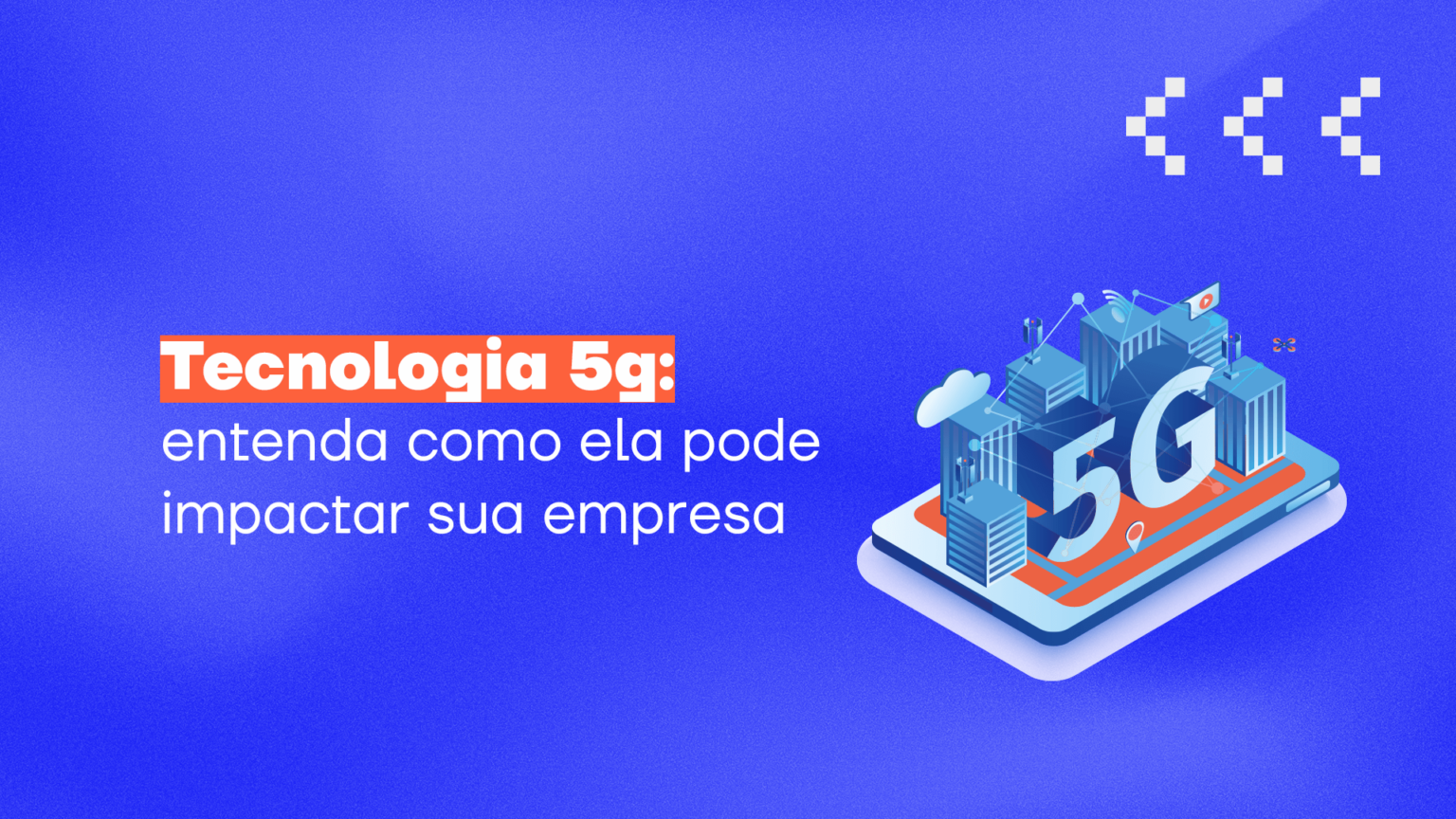 Tecnologia 5g: entenda como ela pode impactar sua empresa