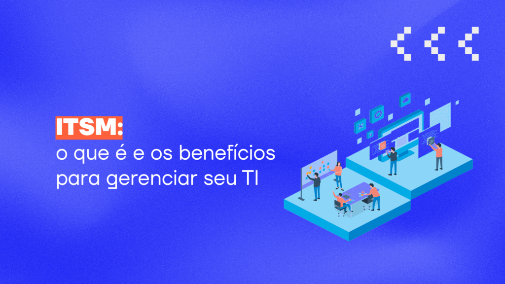 ITSM: o que é e os benefícios para gerenciar seu TI