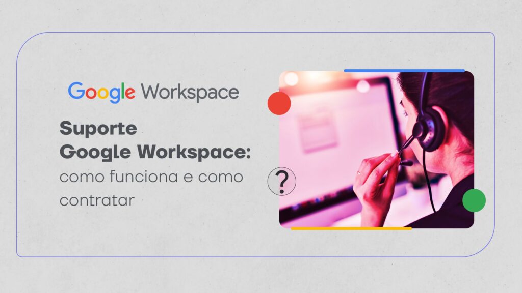 Suporte Google Workspace: como funciona e como contratar